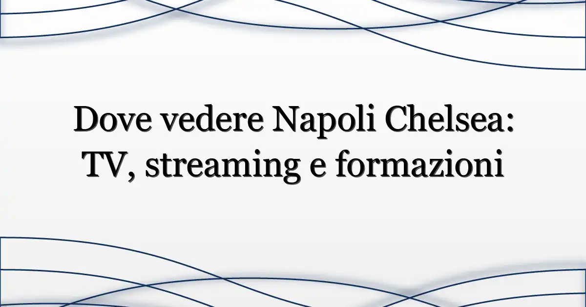 Dove vedere Napoli Chelsea: TV, streaming e formazioni | mipaoverseas.com